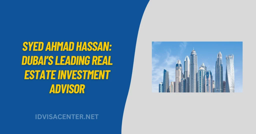 Syed Ahmad Hassan: Dubai’s Leading Real Estate Investment Advisor